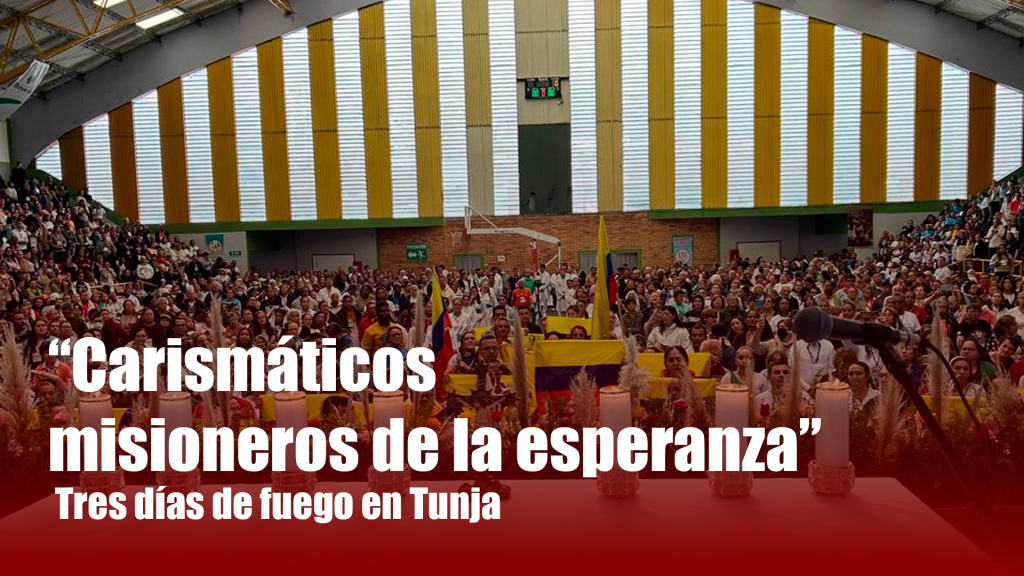 “Carismáticos misioneros de la esperanza” – Tres días de fuego en Tunja - Arquidiócesis de Tunja
